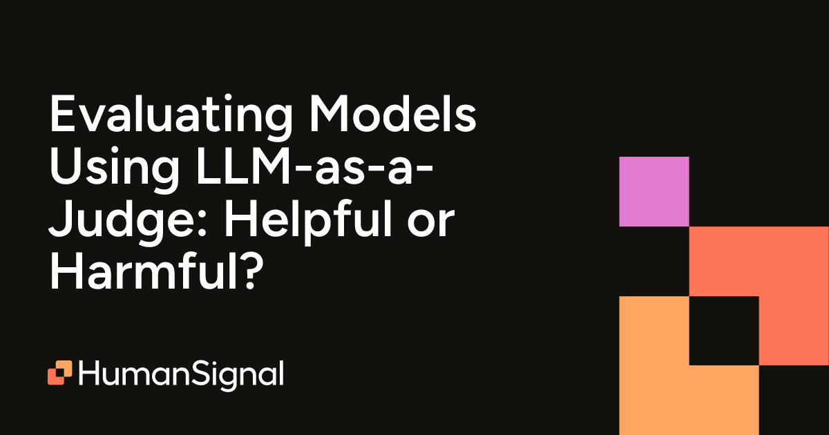 Evaluating Models Using LLM-as-a-Judge: Helpful or Harmful? | HumanSignal