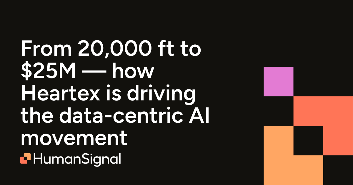 From 20,000 ft to $25M — how Heartex is driving the data-centric AI movement | HumanSignal